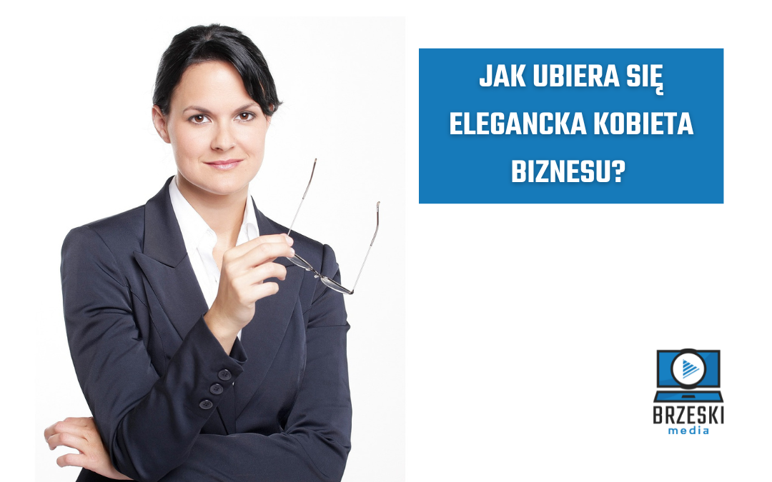 Jak ubiera się elegancka kobieta biznesu? - Brzeski Media